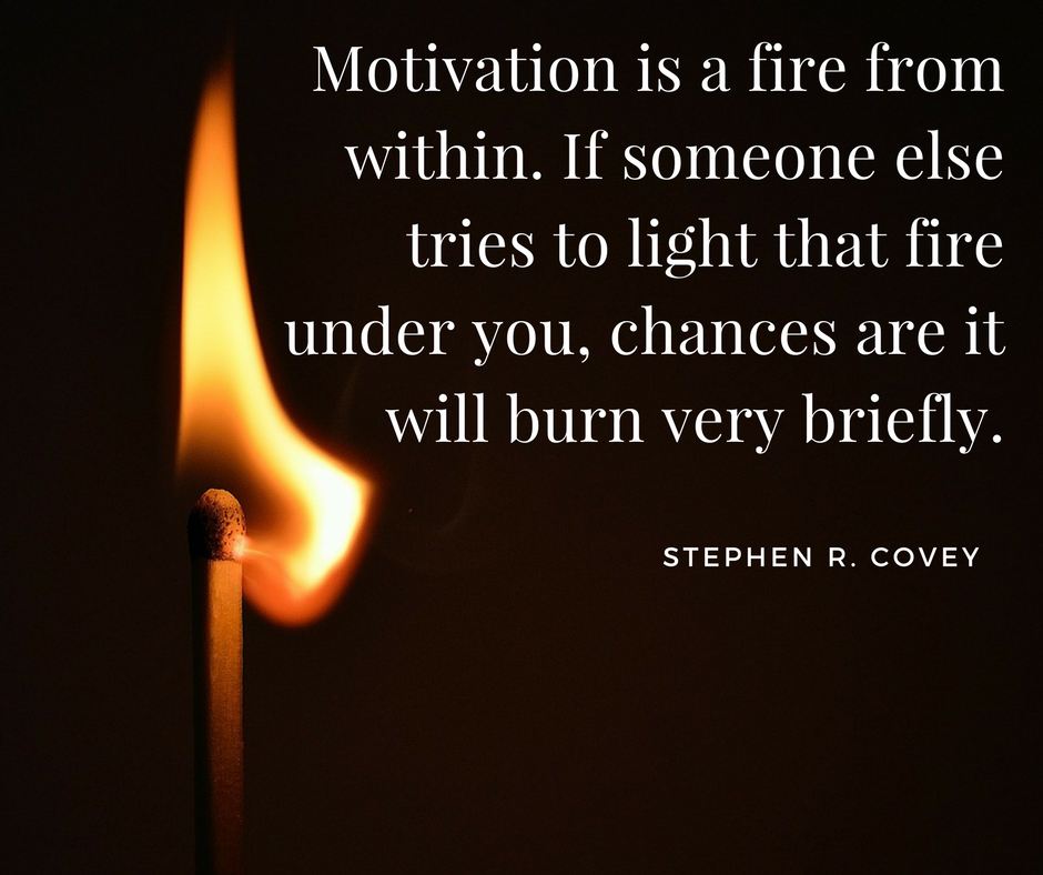 Motivation is a fire from within. If someone else tries to light that ...