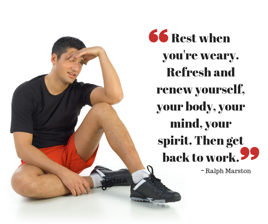Rest when you’re weary. Refresh and renew yourself, your body, your ...
