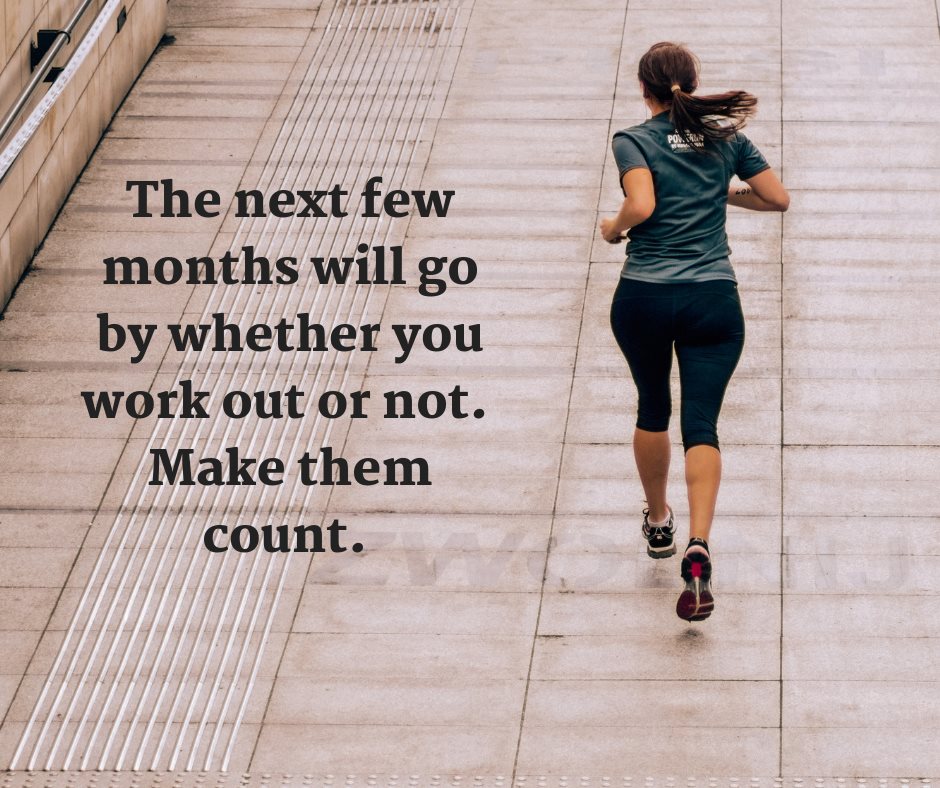 The next few months will go by whether you work out or not. Make them ...