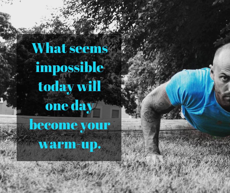 What seems impossible today will one day become your warm-up.